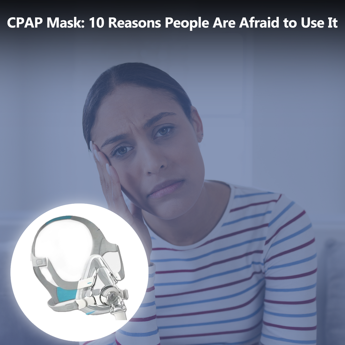 10 Main Reasons Why People Are Afraid of Using a CPAP Mask & Their Easy ...